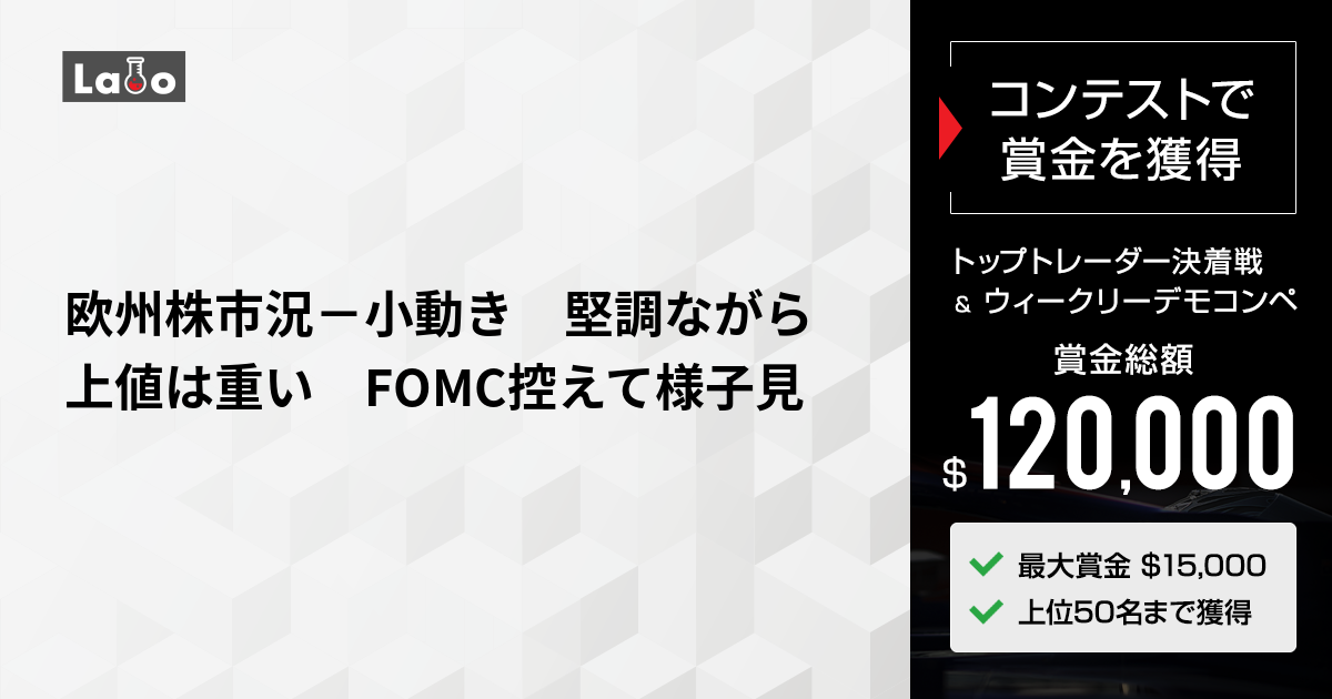 欧州株市況－小動き 堅調ながら上値は重い FOMC控えて様子見 | XMTrading Labo